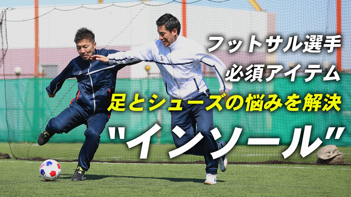 フットサル選手の必須アイテム｜足の悩みを解決するインソール！ - サッカー・フットサル ブログマガジン／LEGIBLO（レジブロ）